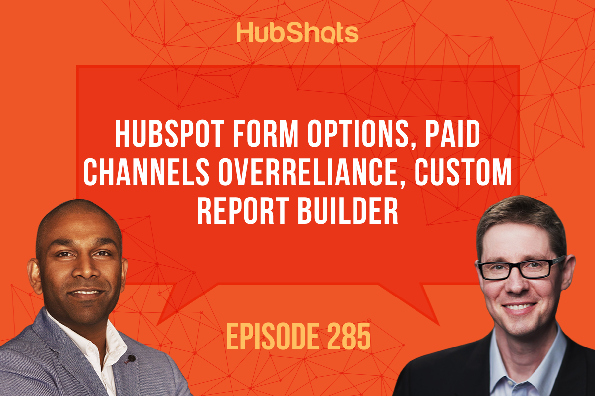 Episode 285: HubSpot Form Options, Paid Channels Overreliance, Custom ...